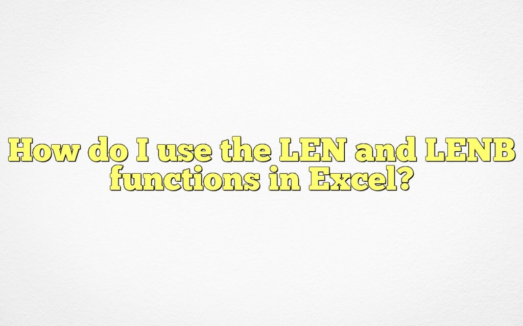 How Do I Use The LEN And LENB Functions In Excel?