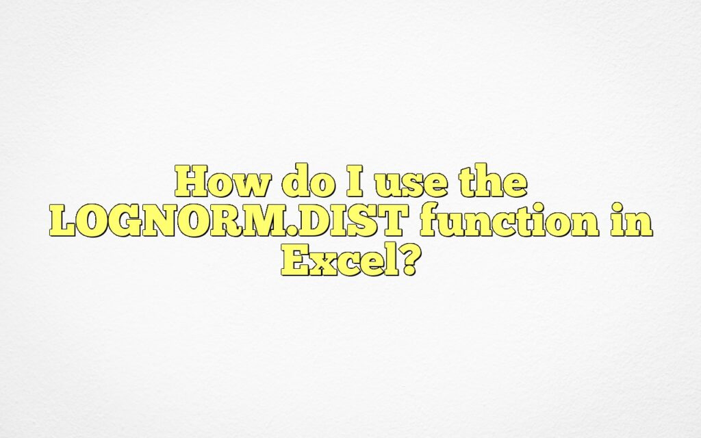 How Do I Use The LOGNORM.DIST Function In Excel?