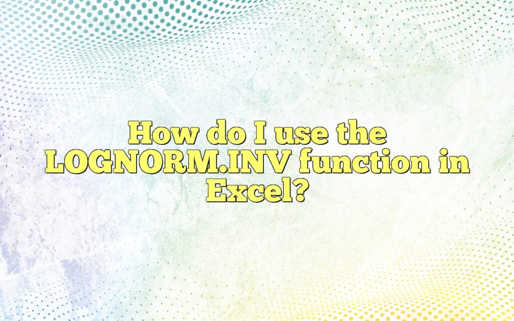 How Do I Use The LOGNORM.INV Function In Excel?