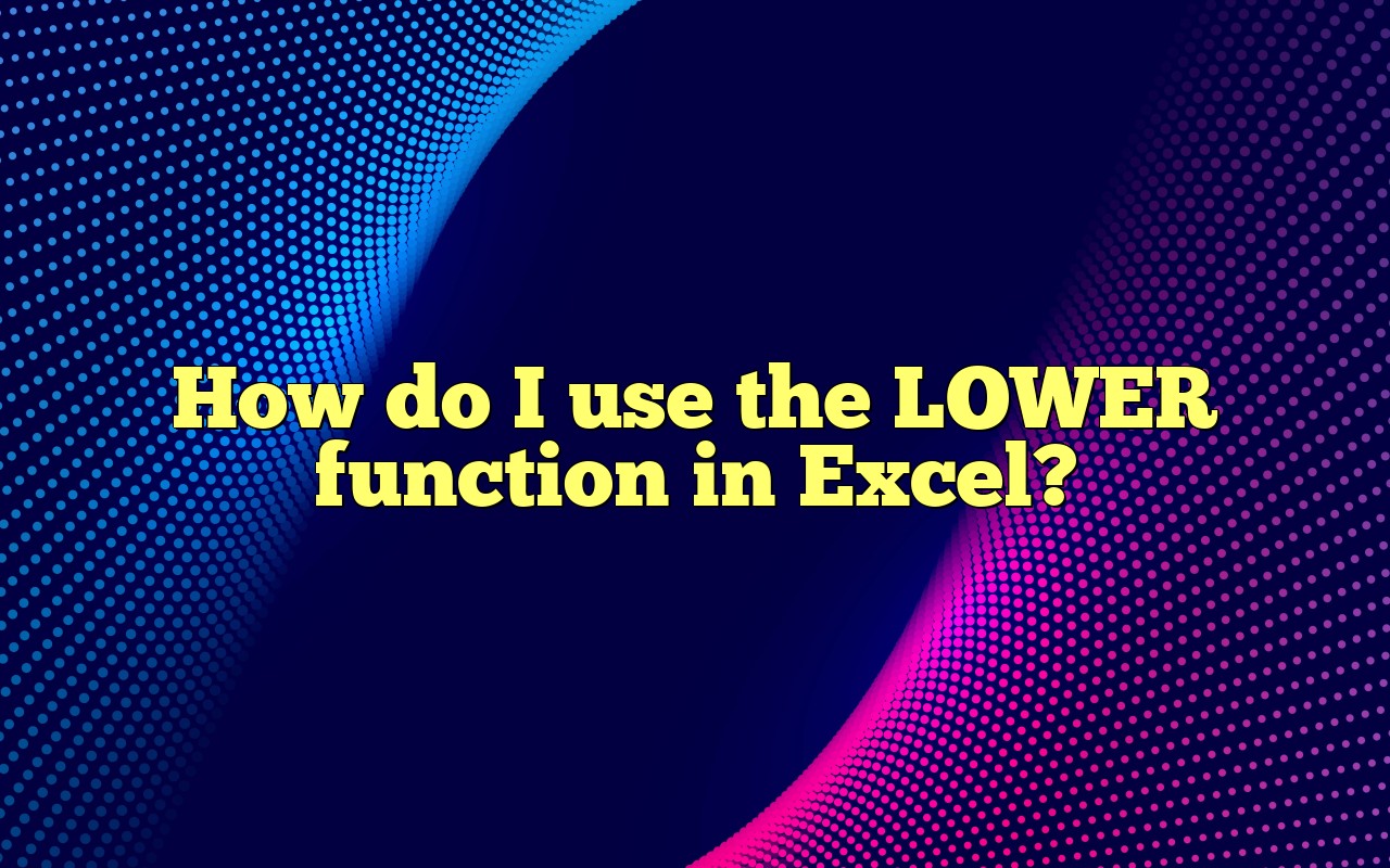 How Do I Use The LOWER Function In Excel?