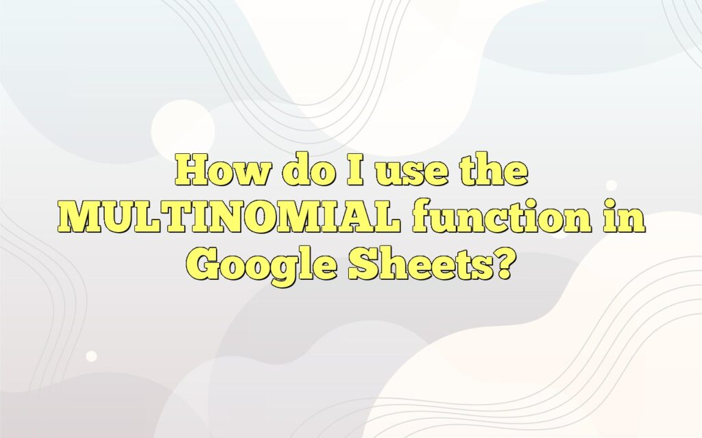 How Do I Use The MULTINOMIAL Function In Google Sheets?