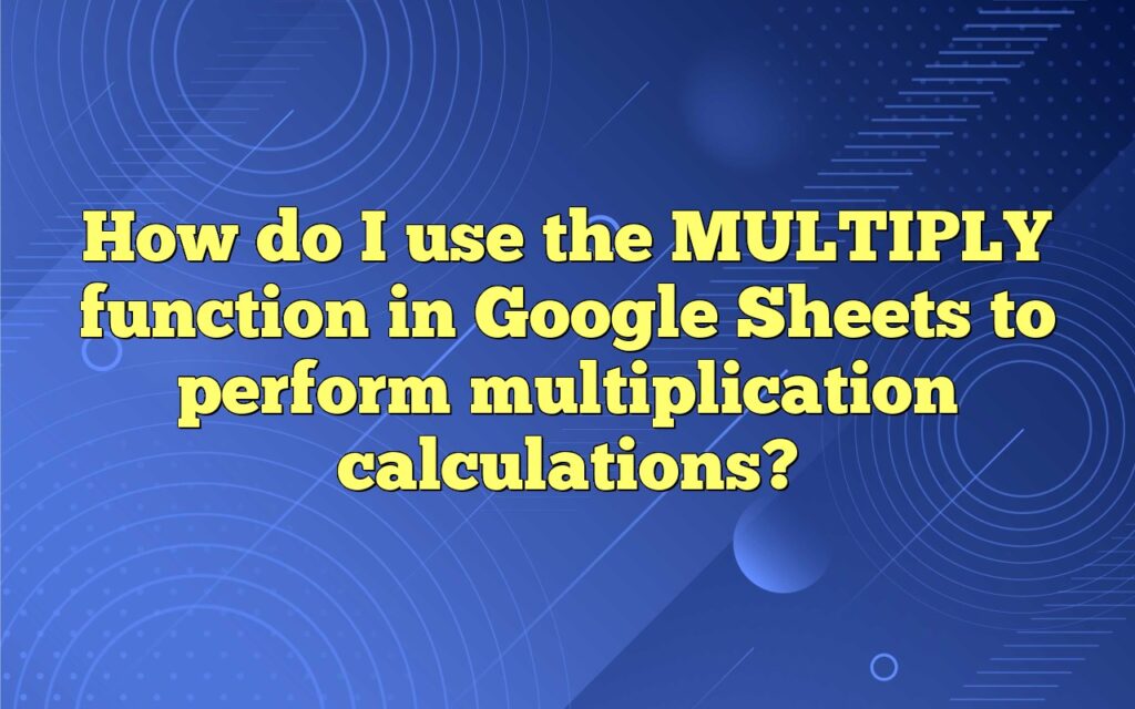How Do I Use The MULTIPLY Function In Google Sheets To Perform ...