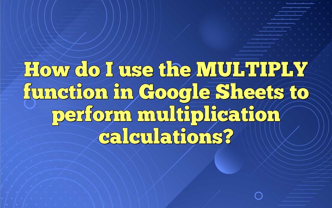 How Do I Use The MULTIPLY Function In Google Sheets To Perform ...