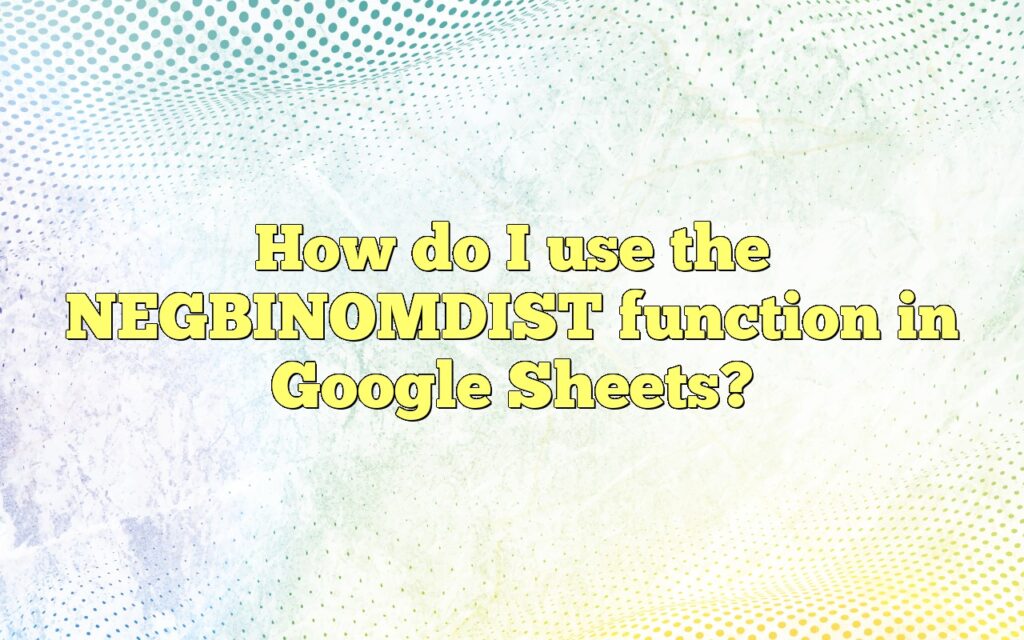 How Do I Use The NEGBINOMDIST Function In Google Sheets?
