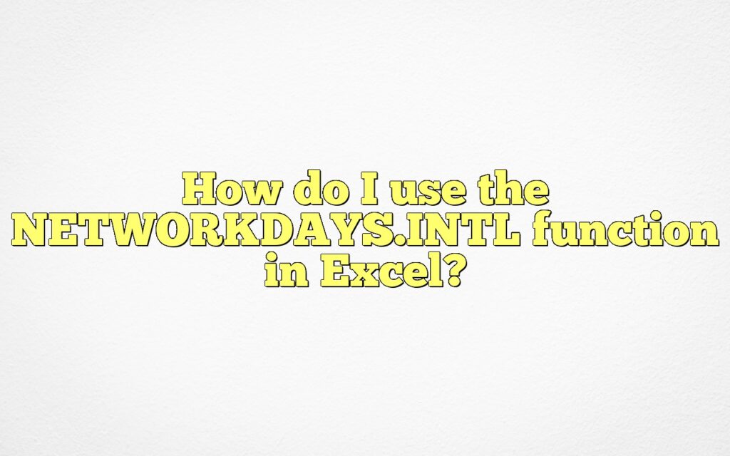 How Do I Use The NETWORKDAYS.INTL Function In Excel?