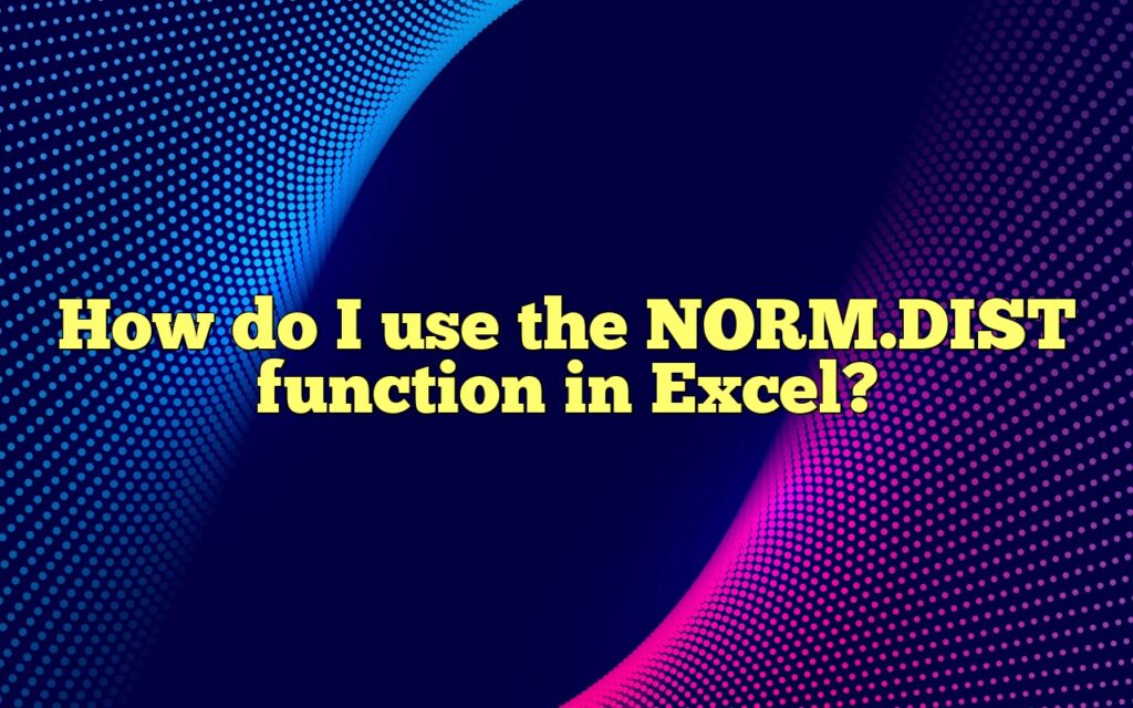How Do I Use The NORM.DIST Function In Excel?
