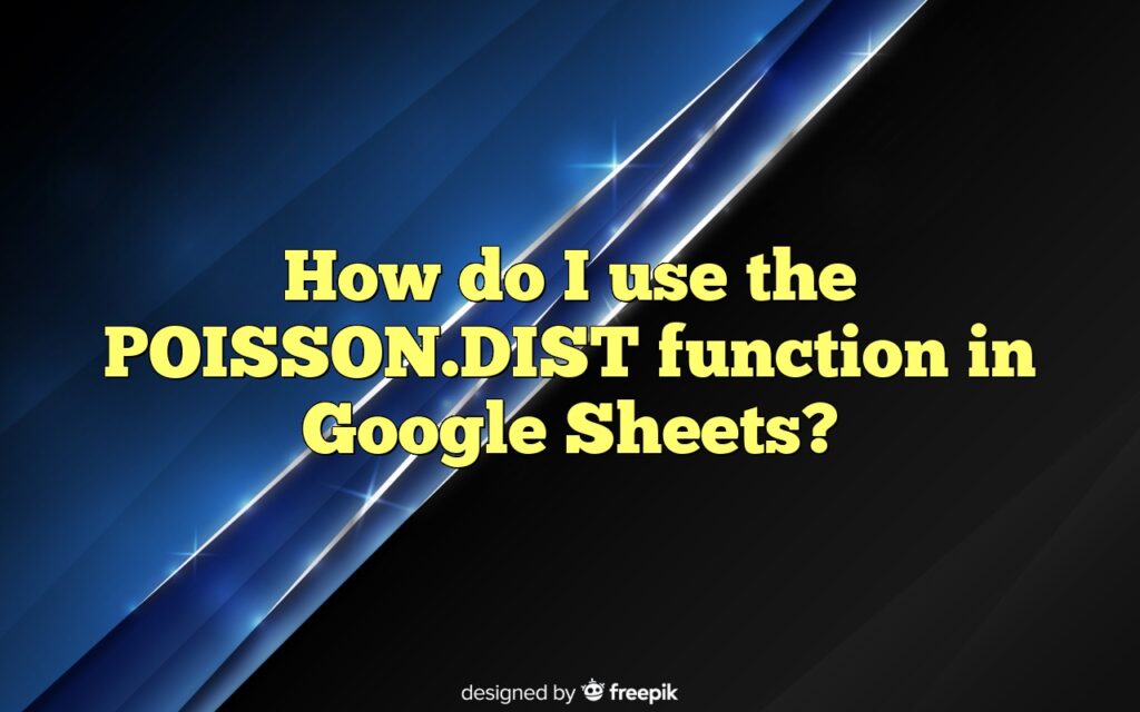 How Do I Use The POISSON.DIST Function In Google Sheets?