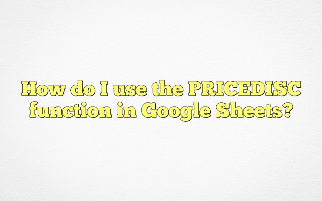 How Do I Use The PRICEDISC Function In Google Sheets?