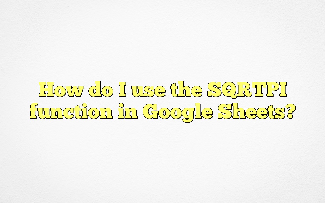 How Do I Use The SQRTPI Function In Google Sheets?