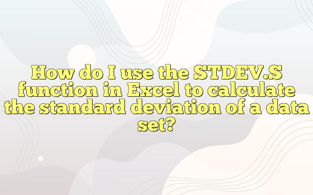 How Do I Use The STDEV.S Function In Excel To Calculate The Standard Deviation Of A Data Set?
