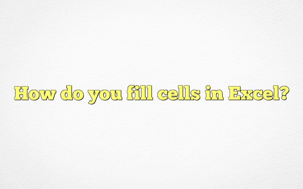 How Do You Fill Cells In Excel?