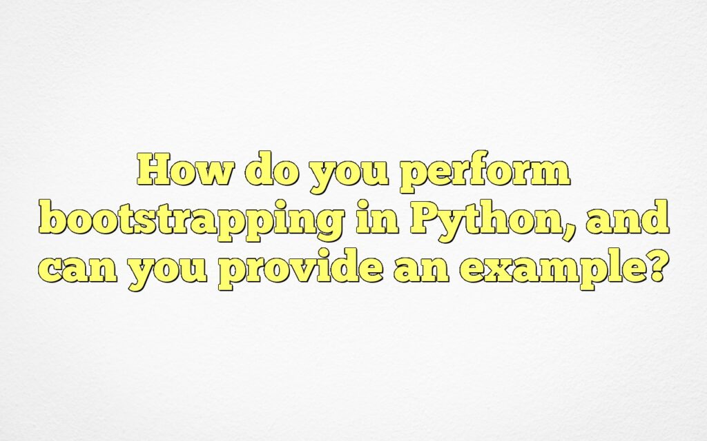 How Do You Perform Bootstrapping In Python, And Can You Provide An Example?
