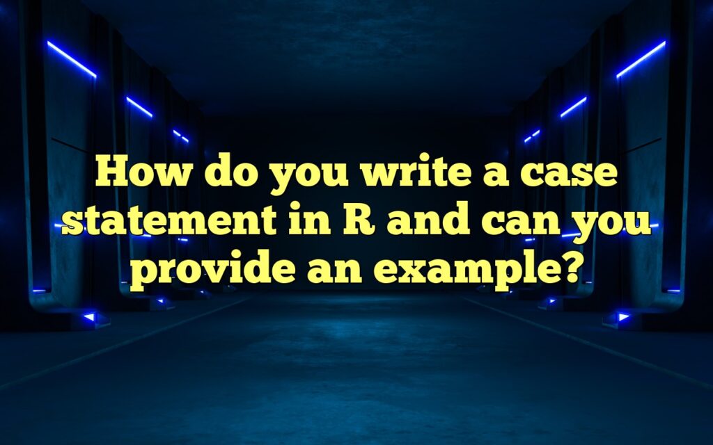 How Do You Write A Case Statement In R And Can You Provide An Example?
