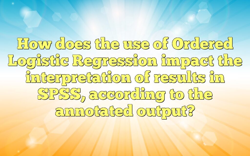 How Does The Use Of Ordered Logistic Regression Impact The Interpretation Of Results In SPSS ...