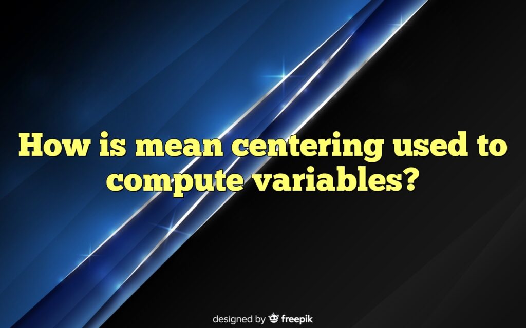 How Is Mean Centering Used To Compute Variables?