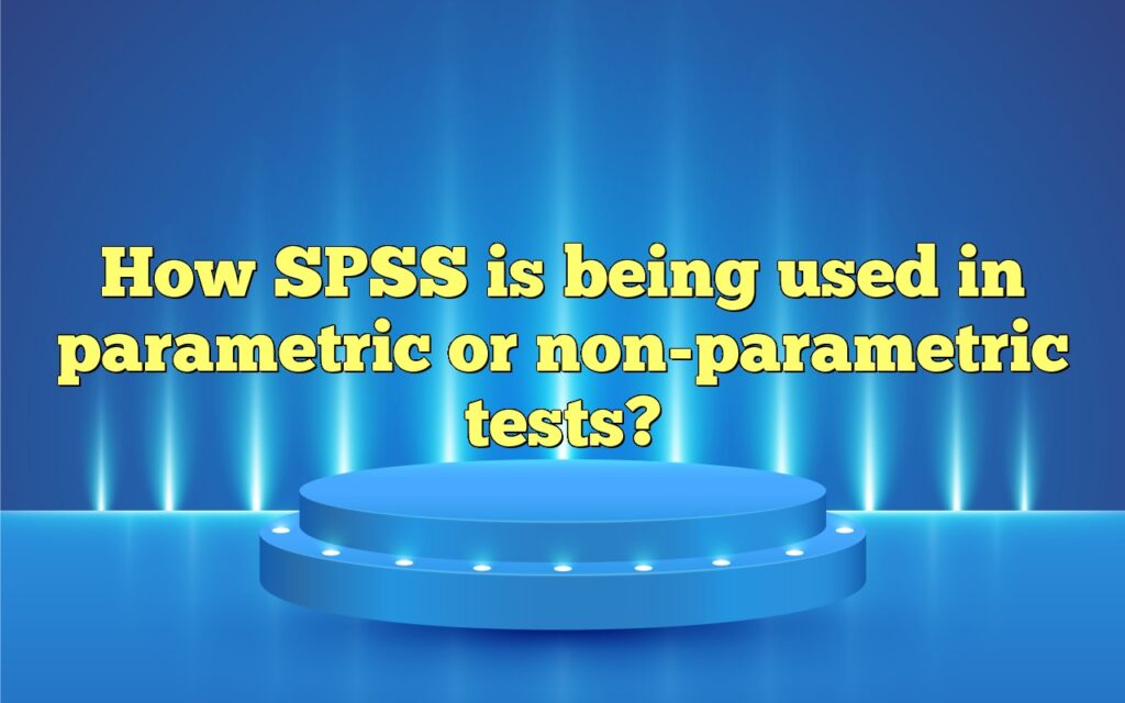 How SPSS Is Being Used In Parametric Or Non-parametric Tests?