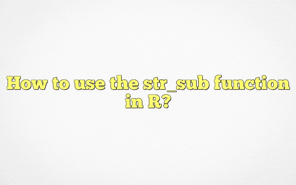 How To Use The Str_sub Function In R?