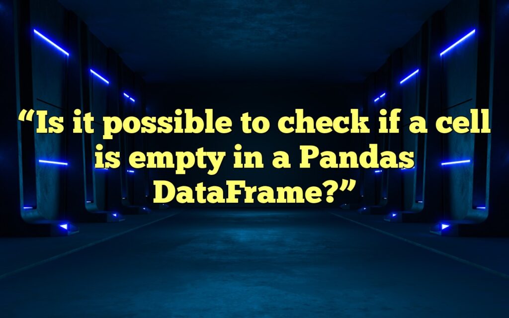 "Is It Possible To Check If A Cell Is Empty In A Pandas DataFrame?"