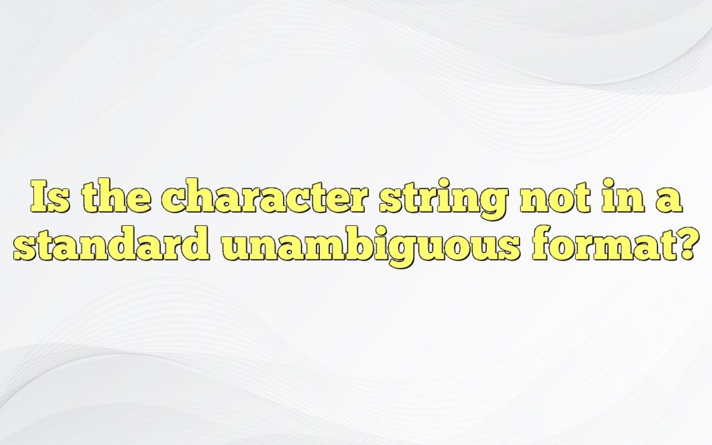Is The Character String Not In A Standard Unambiguous Format?