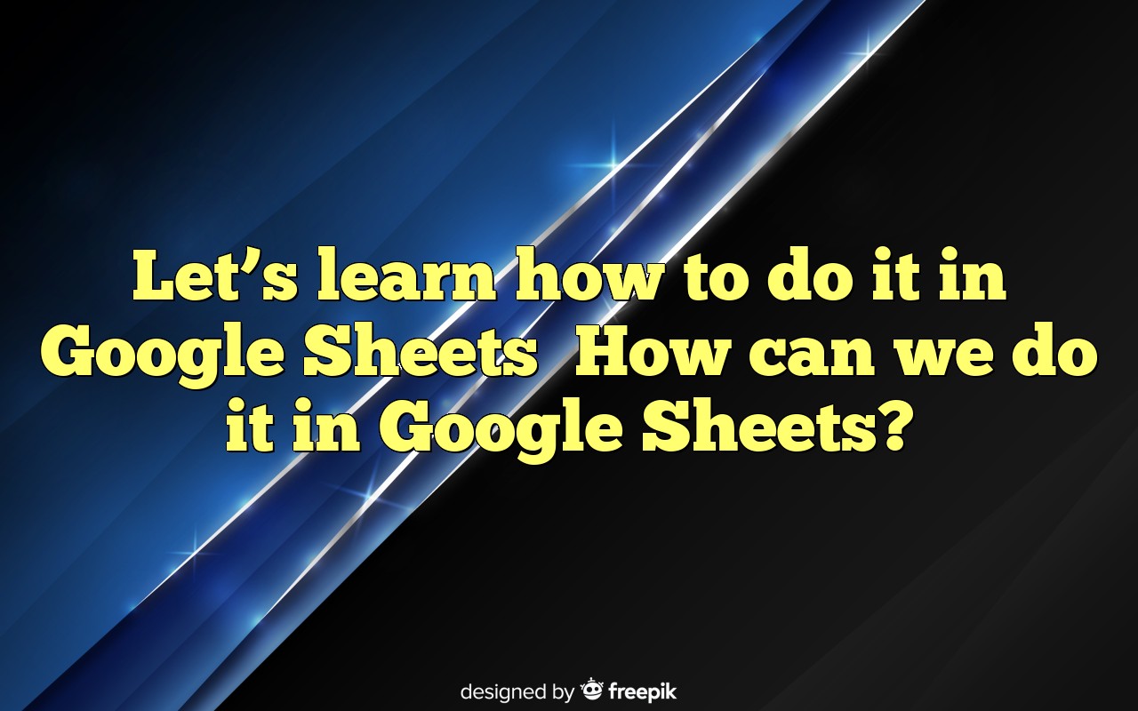 Let's Learn How To Do It In Google Sheets How Can We Do It In Google ...