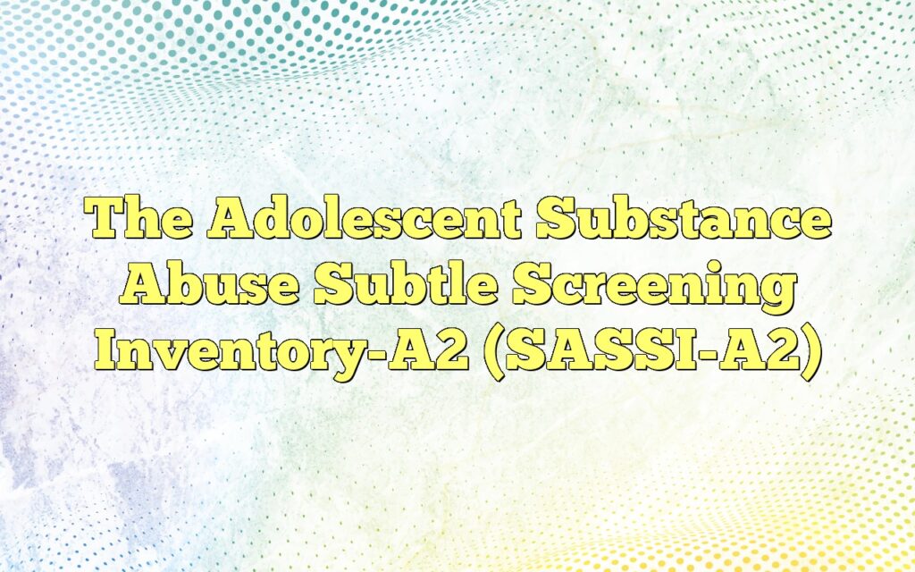 The Adolescent Substance Abuse Subtle Screening Inventory-A2 (SASSI-A2)