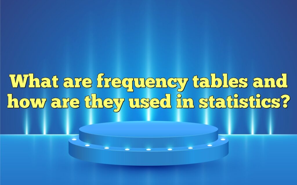 What Are Frequency Tables And How Are They Used In Statistics?