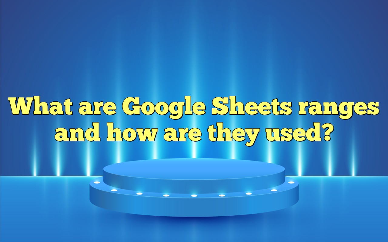 What Are Google Sheets Ranges And How Are They Used?