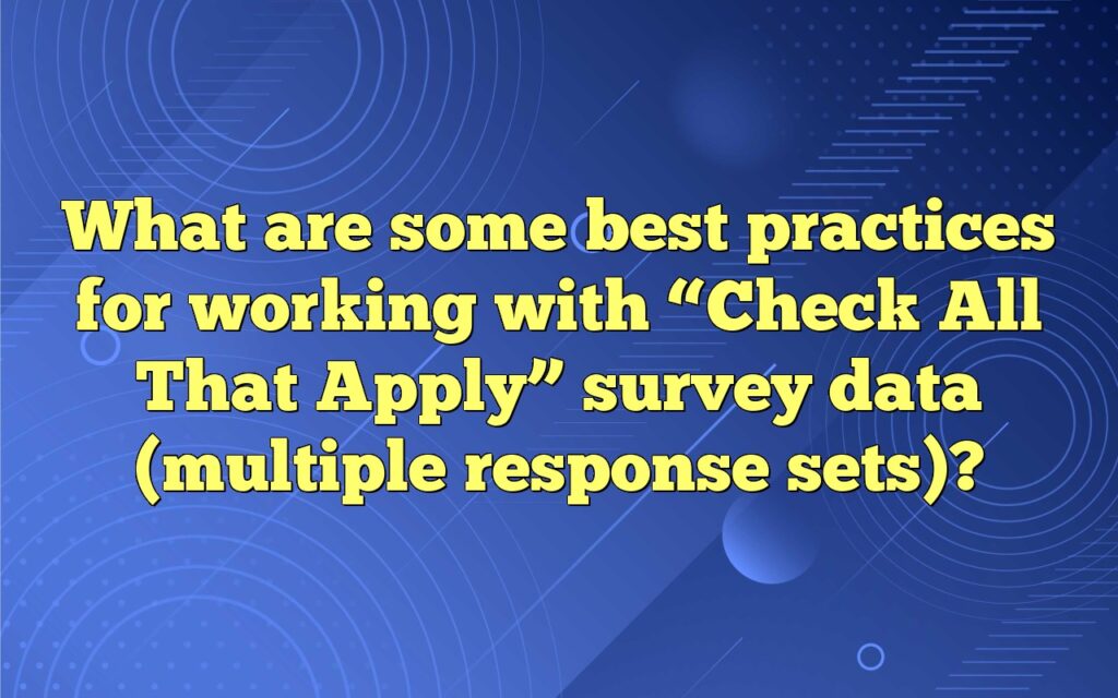 What Are Some Best Practices For Working With Check All That Apply Survey Data Multiple