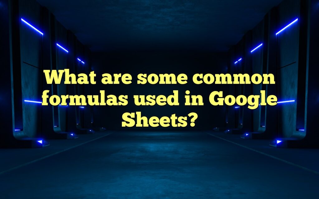 What Are Some Common Formulas Used In Google Sheets?