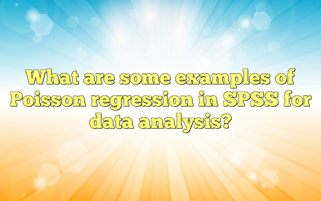 What Are Some Examples Of Poisson Regression In SPSS For Data Analysis?