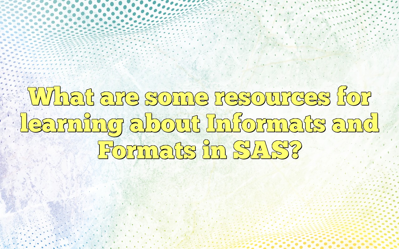 What Are Some Resources For Learning About Informats And Formats In SAS?
