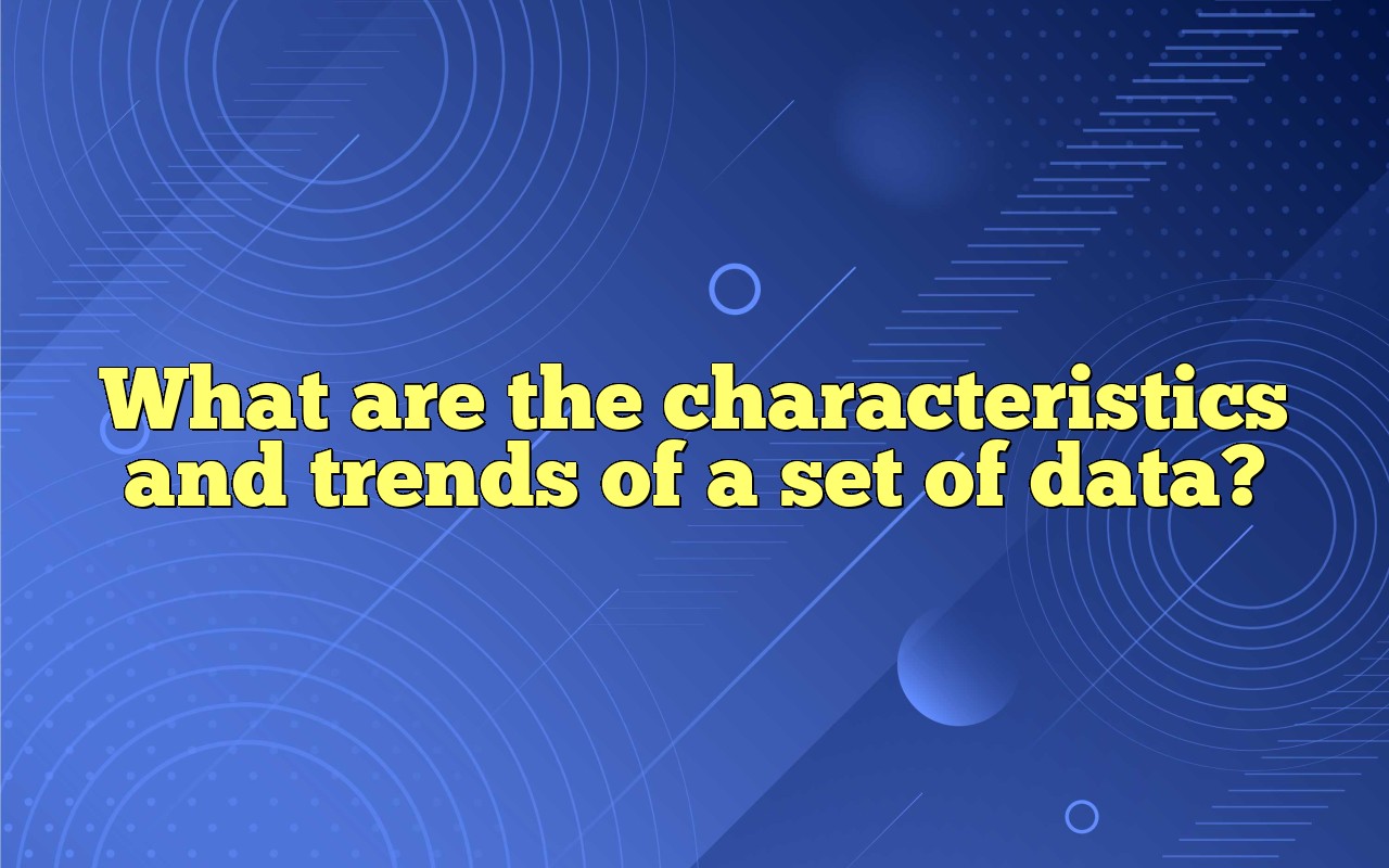 What Are The Characteristics And Trends Of A Set Of Data?