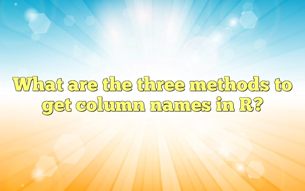 What Are The Three Methods To Get Column Names In R?