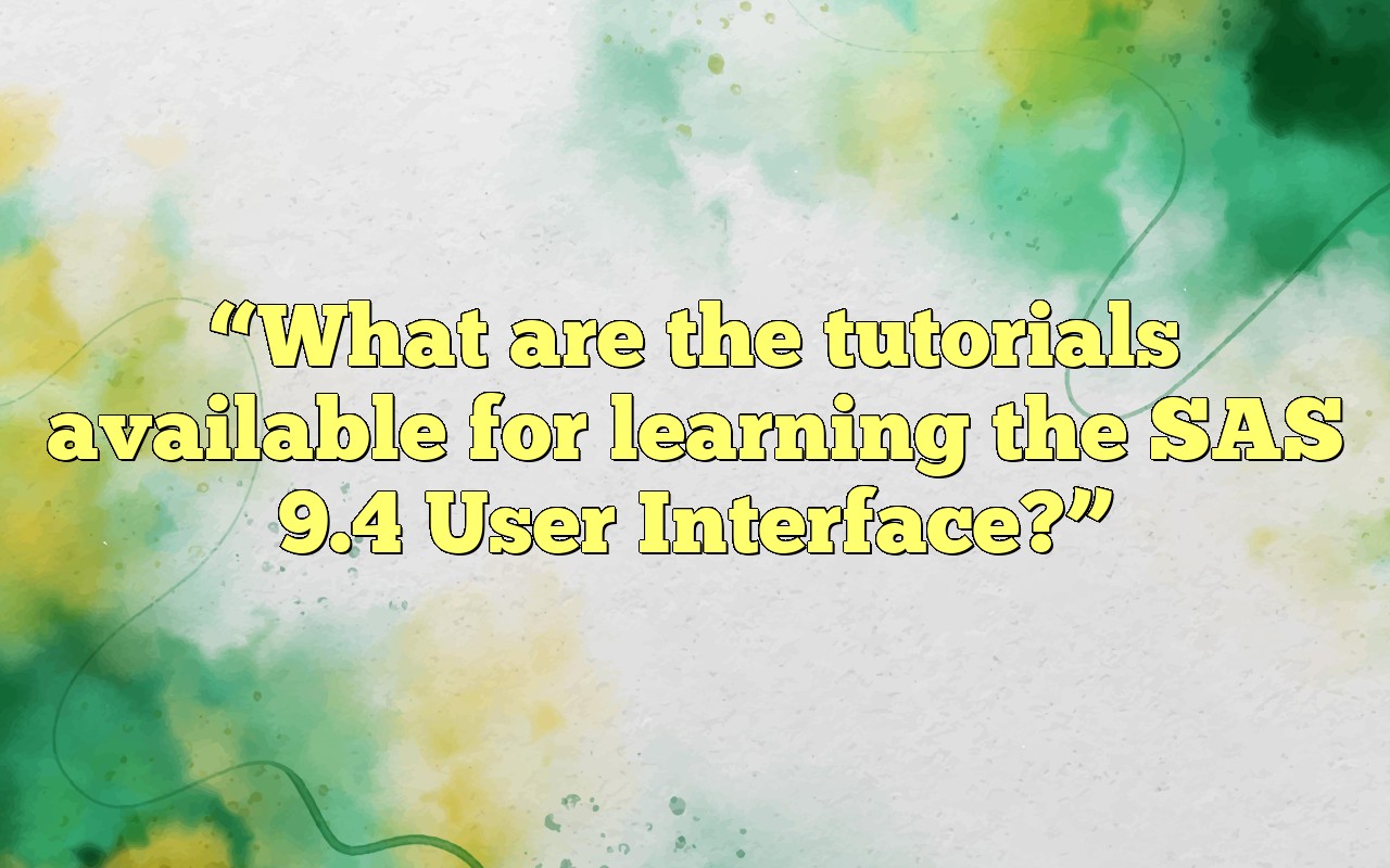 "What Are The Tutorials Available For Learning The SAS 9.4 User Interface?