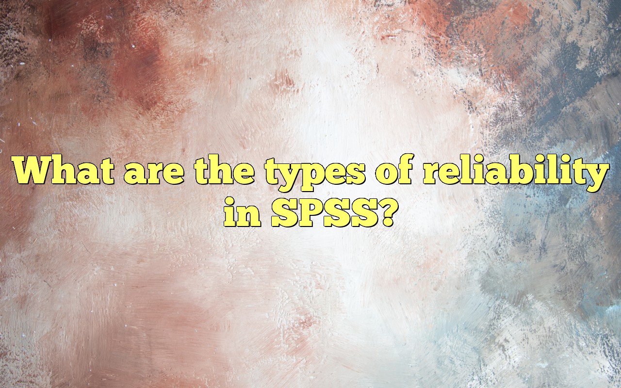 What Are The Types Of Reliability In SPSS?