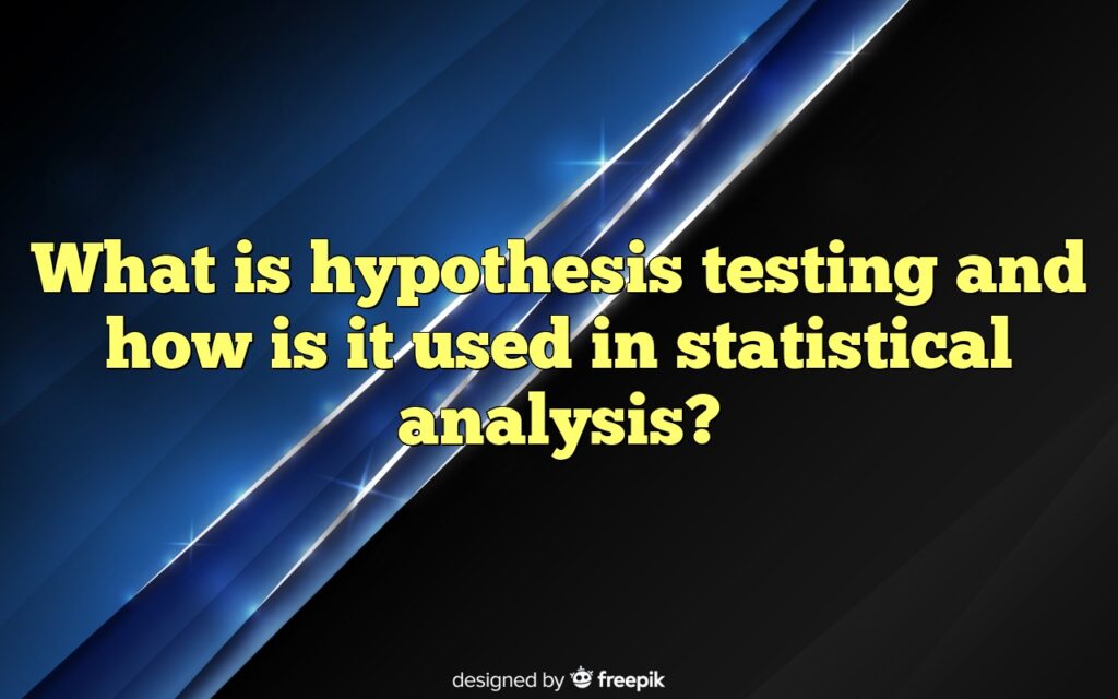 What Is Hypothesis Testing And How Is It Used In Statistical Analysis?