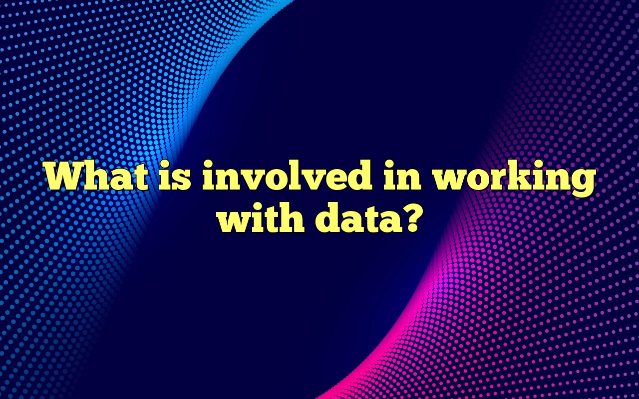 What Is Involved In Working With Data?