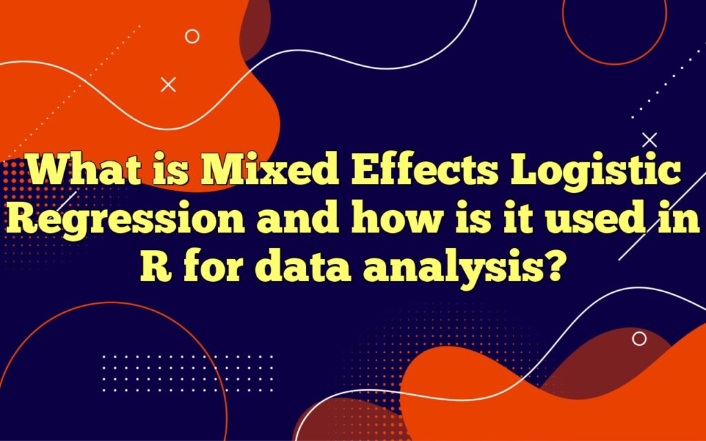 What Is Mixed Effects Logistic Regression And How Is It Used In R For Data Analysis?