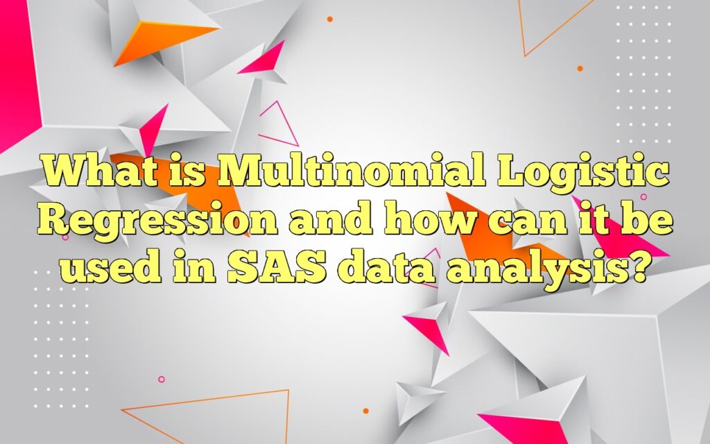 What Is Multinomial Logistic Regression And How Can It Be Used In SAS Data Analysis?
