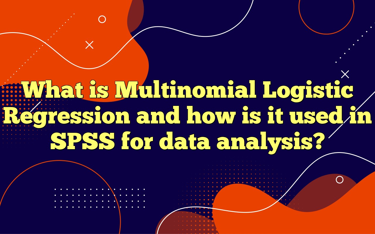 What Is Multinomial Logistic Regression And How Is It Used In SPSS For ...