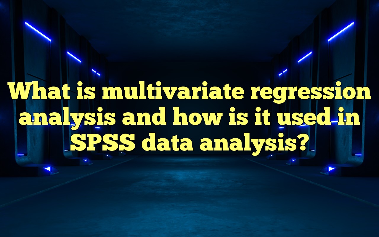 What Is Multivariate Regression Analysis And How Is It Used In SPSS ...