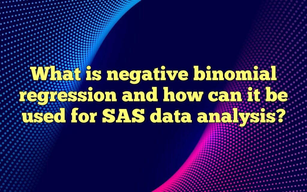 What Is Negative Binomial Regression And How Can It Be Used For SAS Data Analysis?