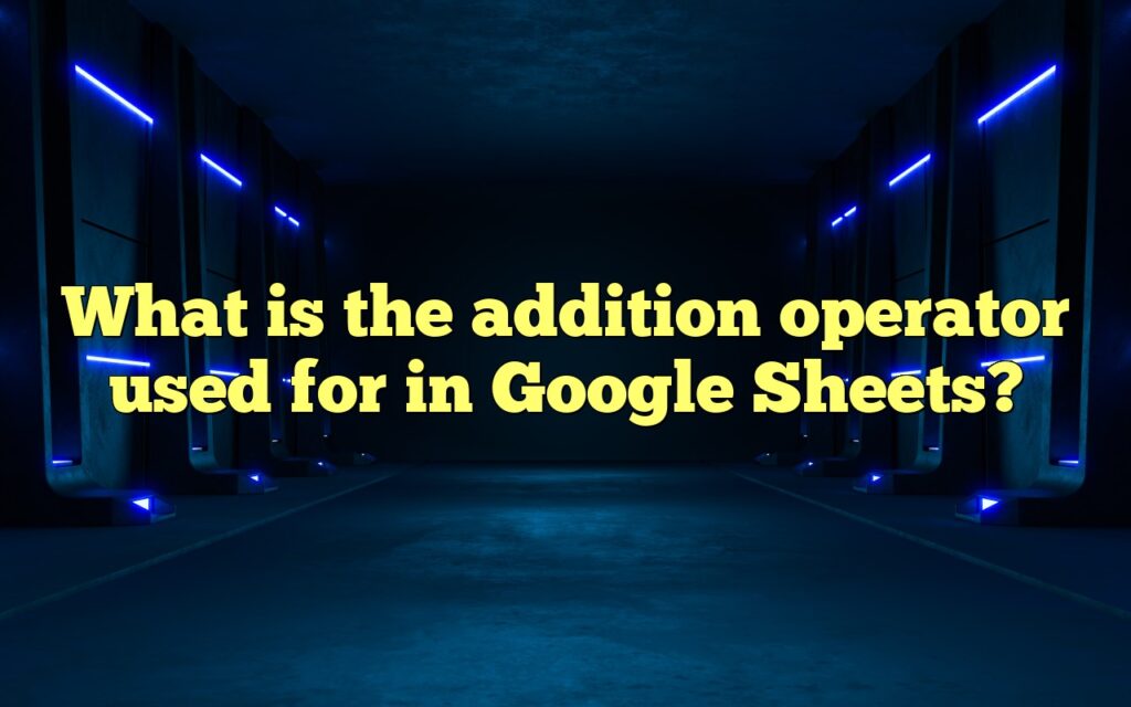 What Is The Addition Operator Used For In Google Sheets?