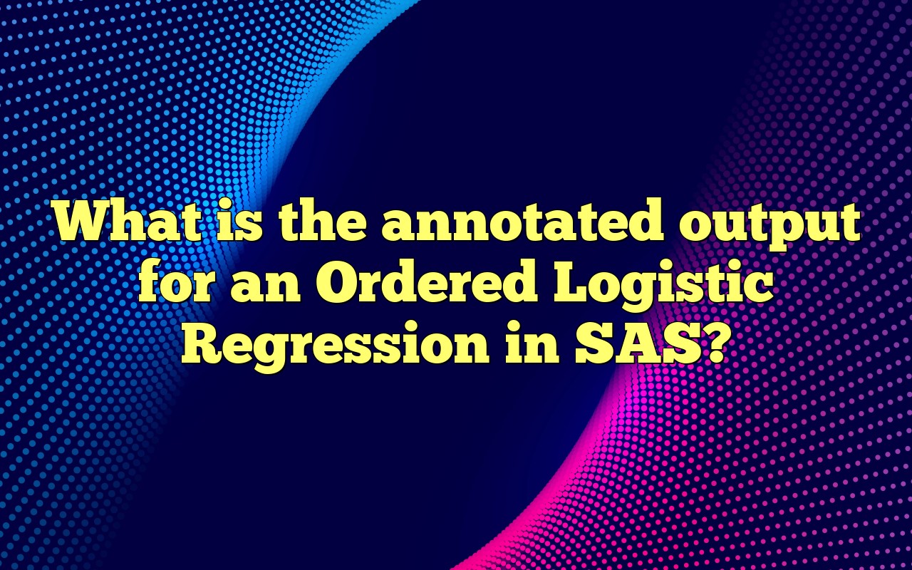 What Is The Annotated Output For An Ordered Logistic Regression In SAS 