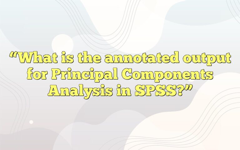 "What Is The Annotated Output For Principal Components Analysis In SPSS?"