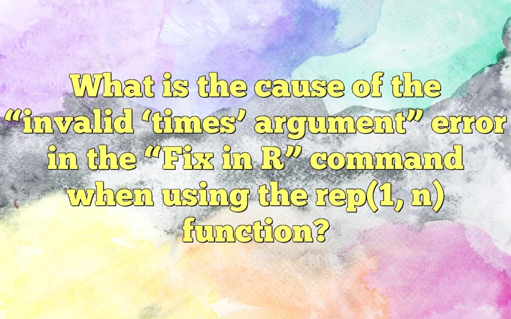 What Is The Cause Of The "invalid 'times' Argument" Error In The "Fix In R" Command When Using ...