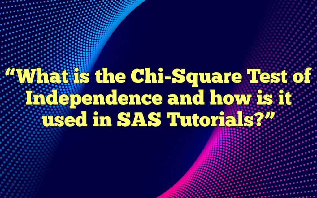 "What Is The Chi-Square Test Of Independence And How Is It Used In SAS ...