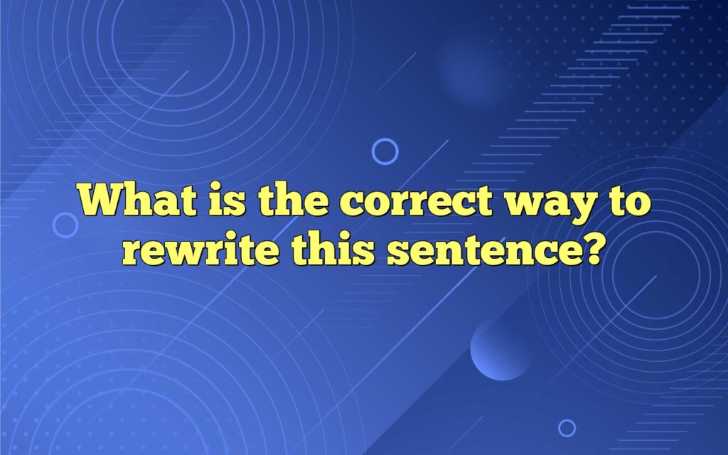 What Is The Correct Way To Rewrite This Sentence?