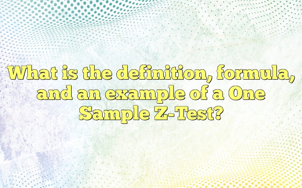 What Is The Definition, Formula, And An Example Of A One Sample Z-Test?