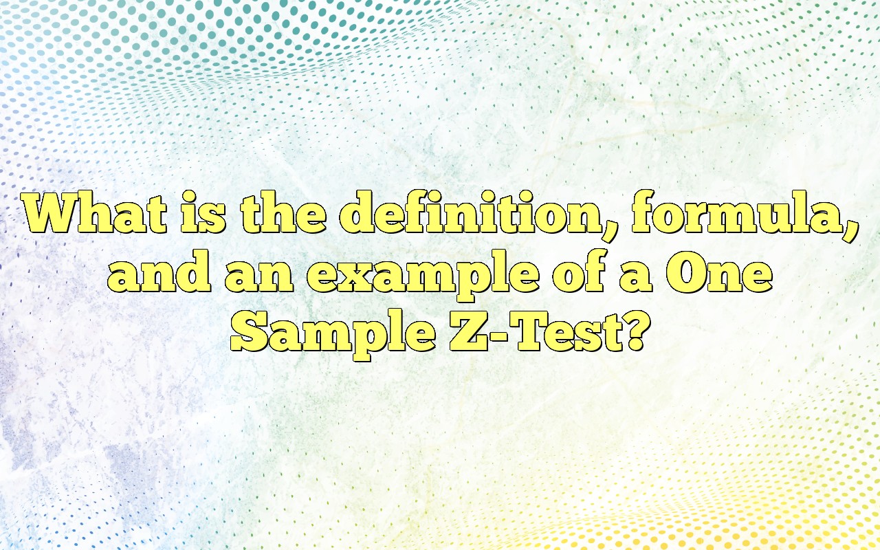 What Is The Definition, Formula, And An Example Of A One Sample Z-Test?